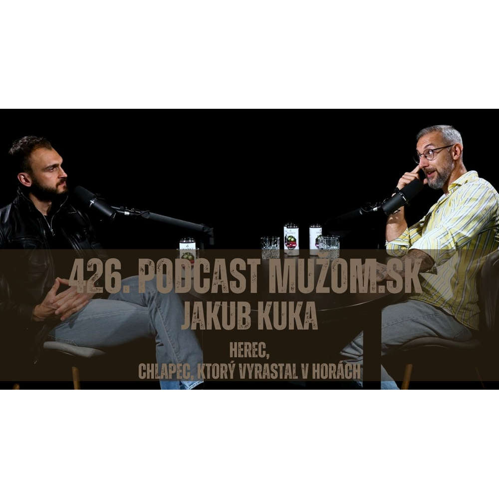 Epizoda 426. Podcast Mužom.sk: Jakub Kuka (herec, chlapec, ktorý vyrastal v horách) podcastu ...